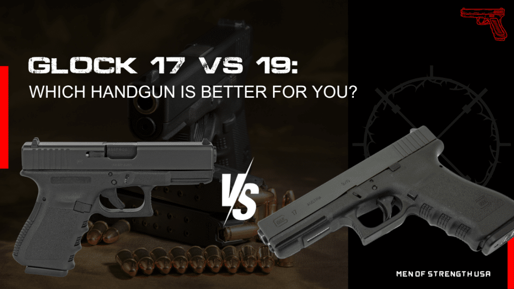 Glock 17 vs 19: Which Handgun Is Better For You? - Men of Strength USA