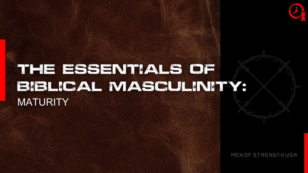 The Essentials of Biblical Masculinity: Maturity - Men of Strength USA